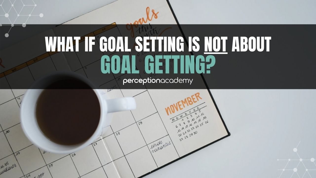 Goal Setting is NOT about Goal Getting - Perception Academy